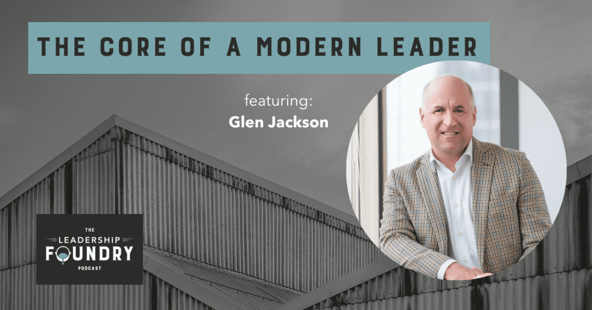 The Core of a Modern Leader with Glen Jackson - My Leadership Foundry