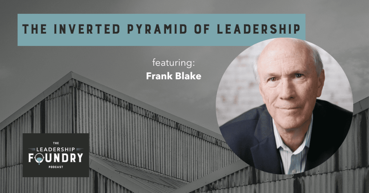 The Inverted Pyramid of Leadership with Frank Blake - My Leadership Foundry