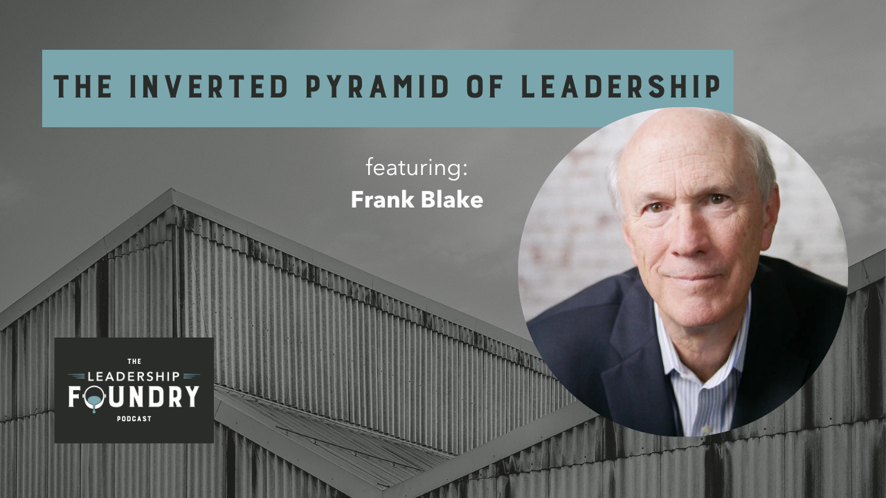 The Inverted Pyramid of Leadership with Frank Blake – My Leadership Foundry